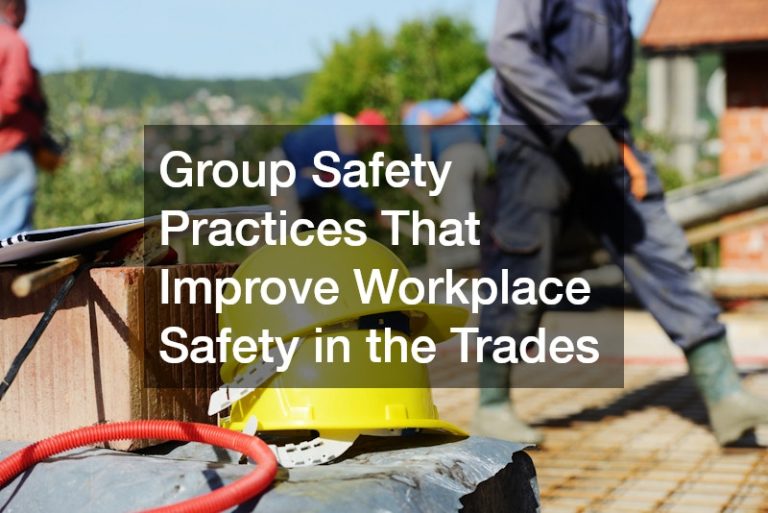Group Safety Practices That Improve Workplace Safety in the Trades ...